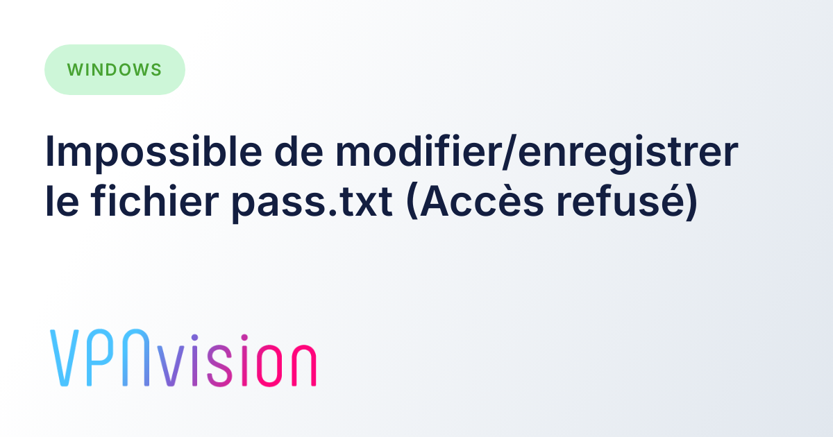 Impossible de modifier/enregistrer le fichier pass.txt (Accès refusé) — Service Assistance